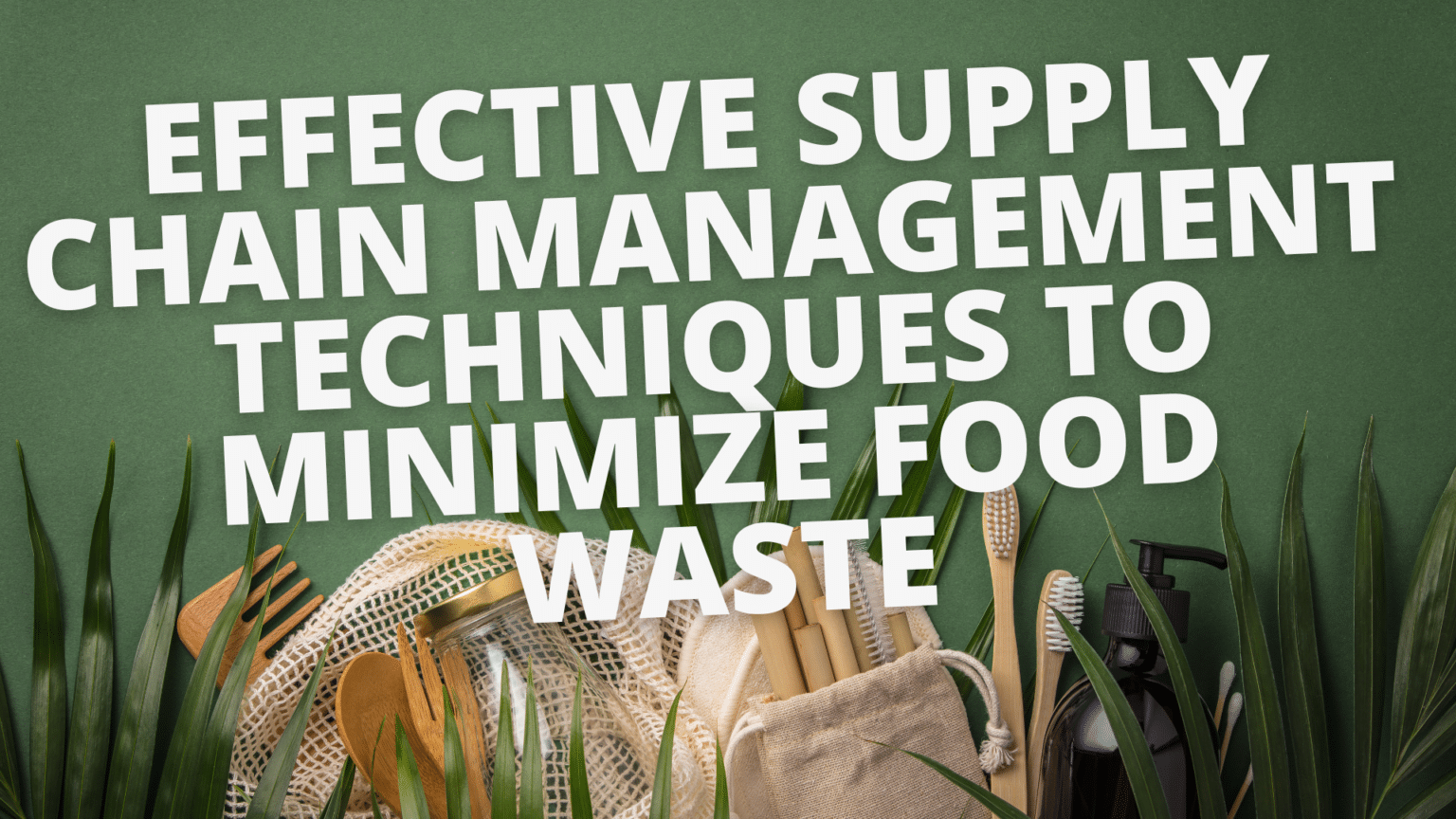 Effective Supply Chain Management Techniques to Minimize Food Waste ...